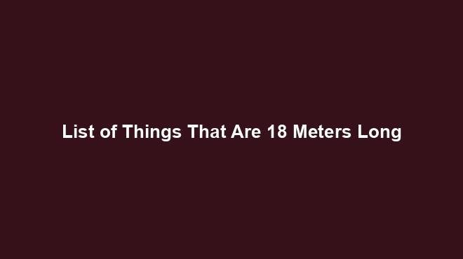 List of Things That Are 18 Meters Long - Dimension Discovery