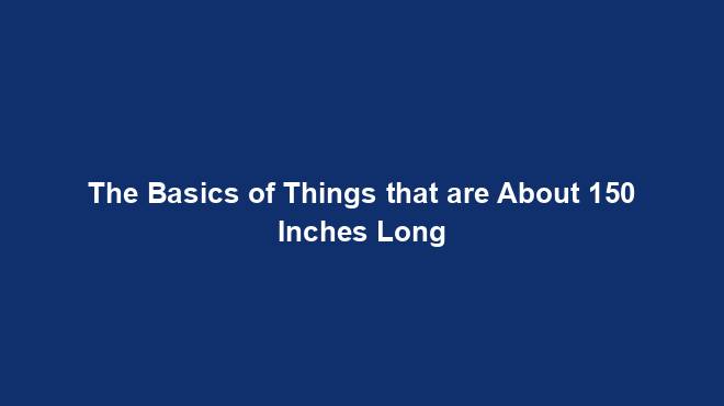 The Basics of Things that are About 150 Inches Long - Dimension Discovery